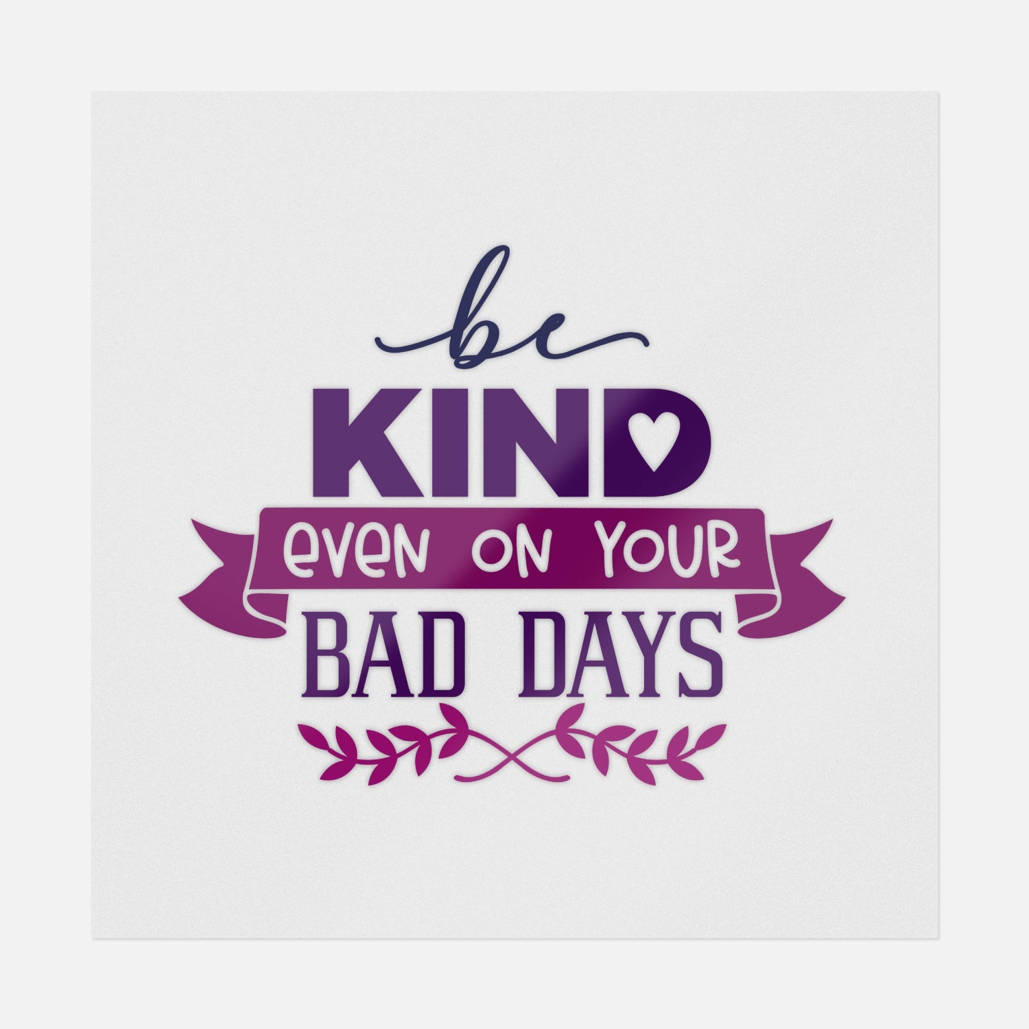 Be Kind Even On Your Bad Days | Inspirational Ready-to-Press DTF Transfers