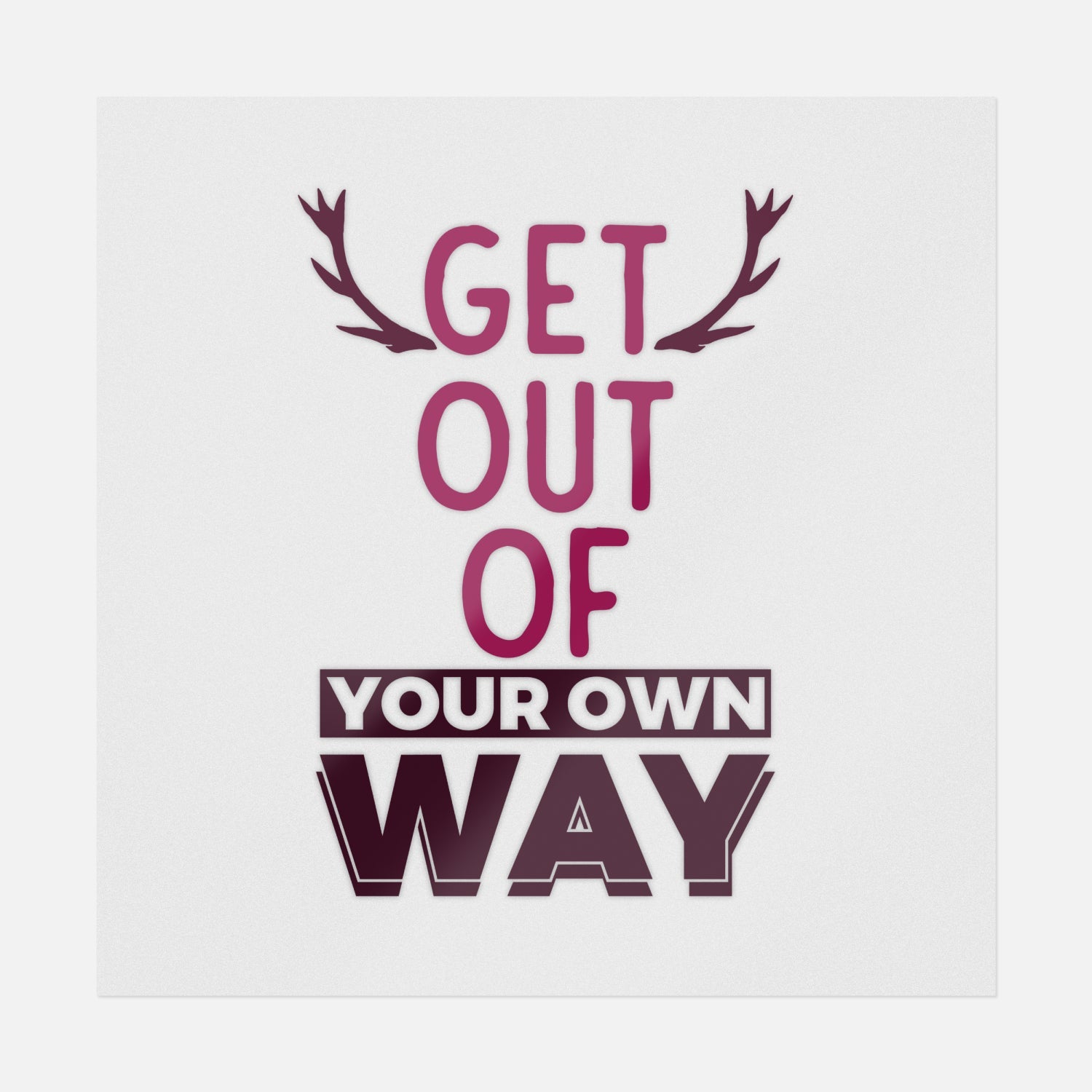 Get Out Of Your Own Way | Inspirational Ready-to-Press DTF Transfers