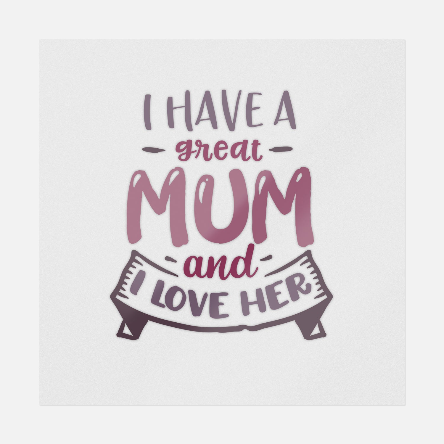 I Have A Great Mum And I Love Her | Mother's Day Ready-to-Press DTF ...