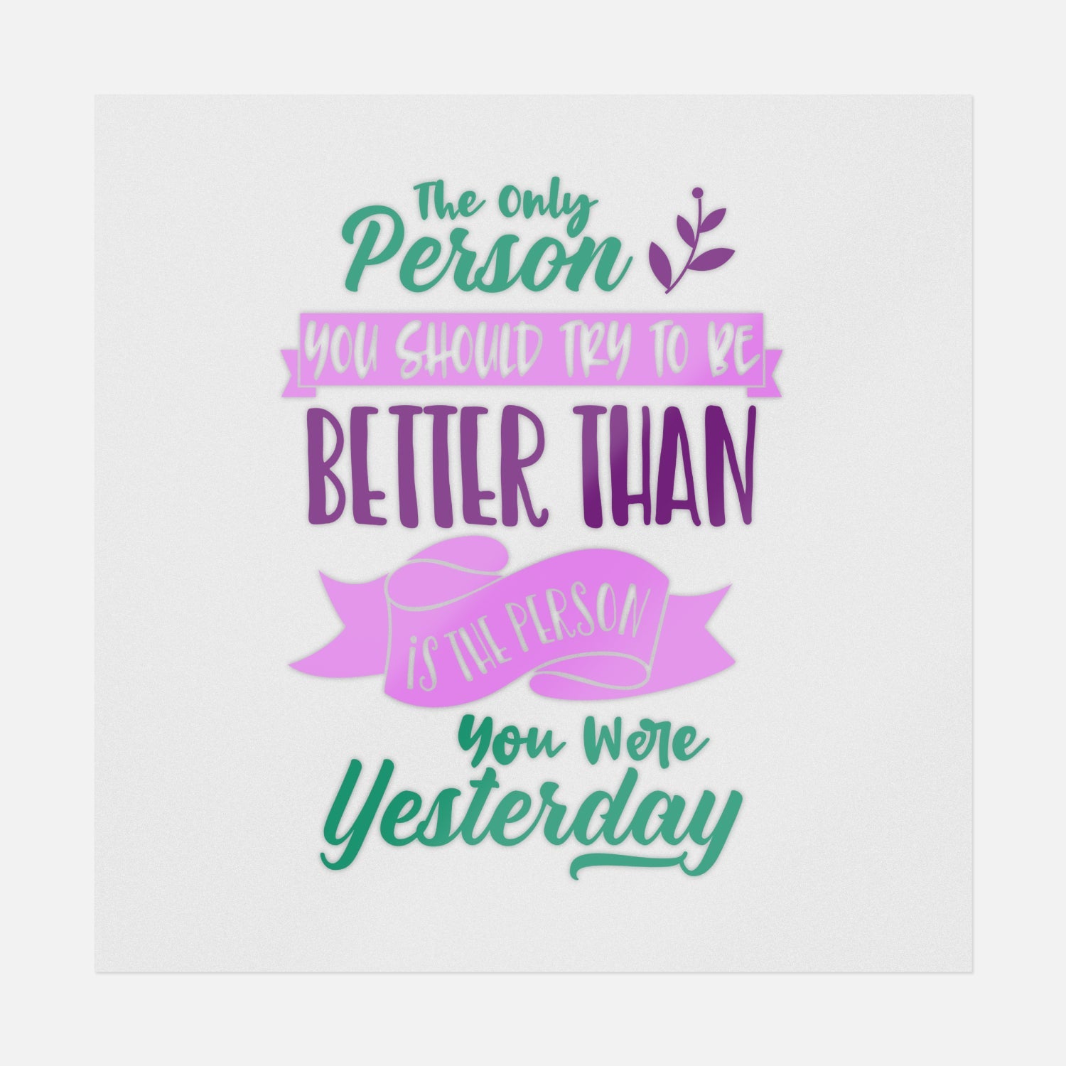 The Only Person You Should Try To Be Better Than Is The Person You Were ...